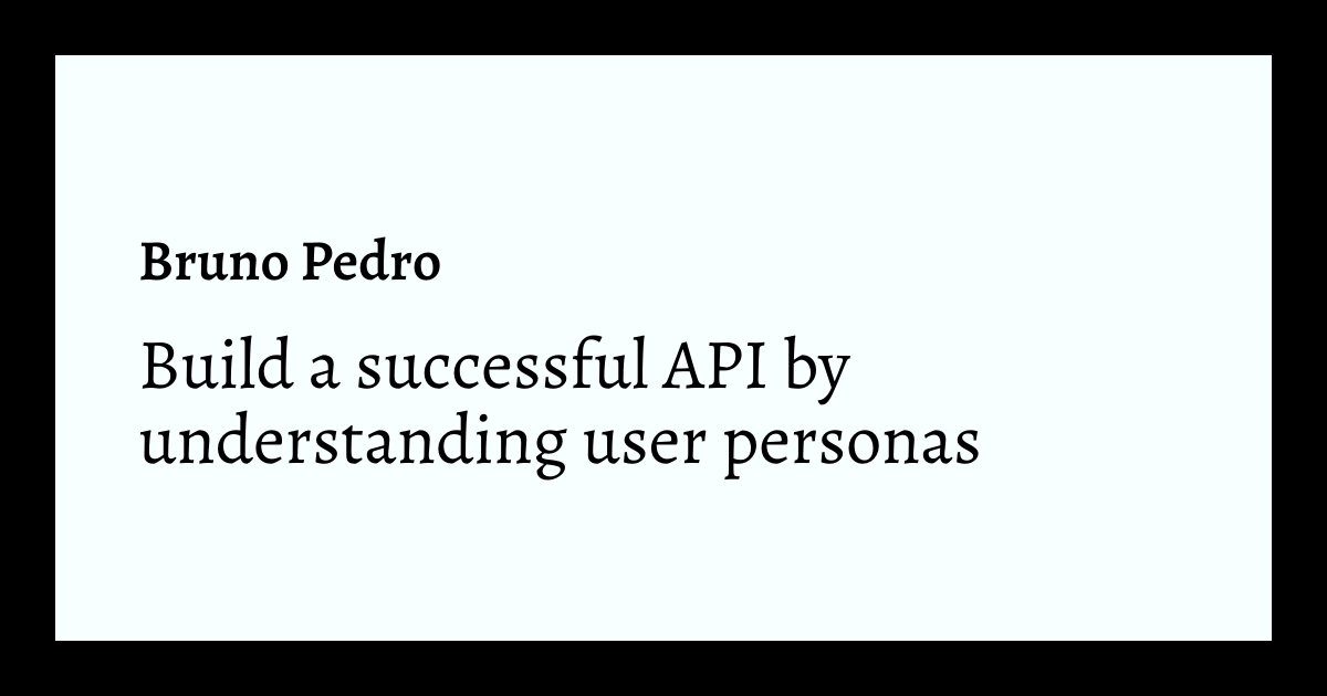 Build a successful API by understanding user personas - Bruno Pedro