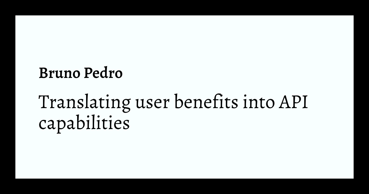 Translating user benefits into API capabilities - Bruno Pedro